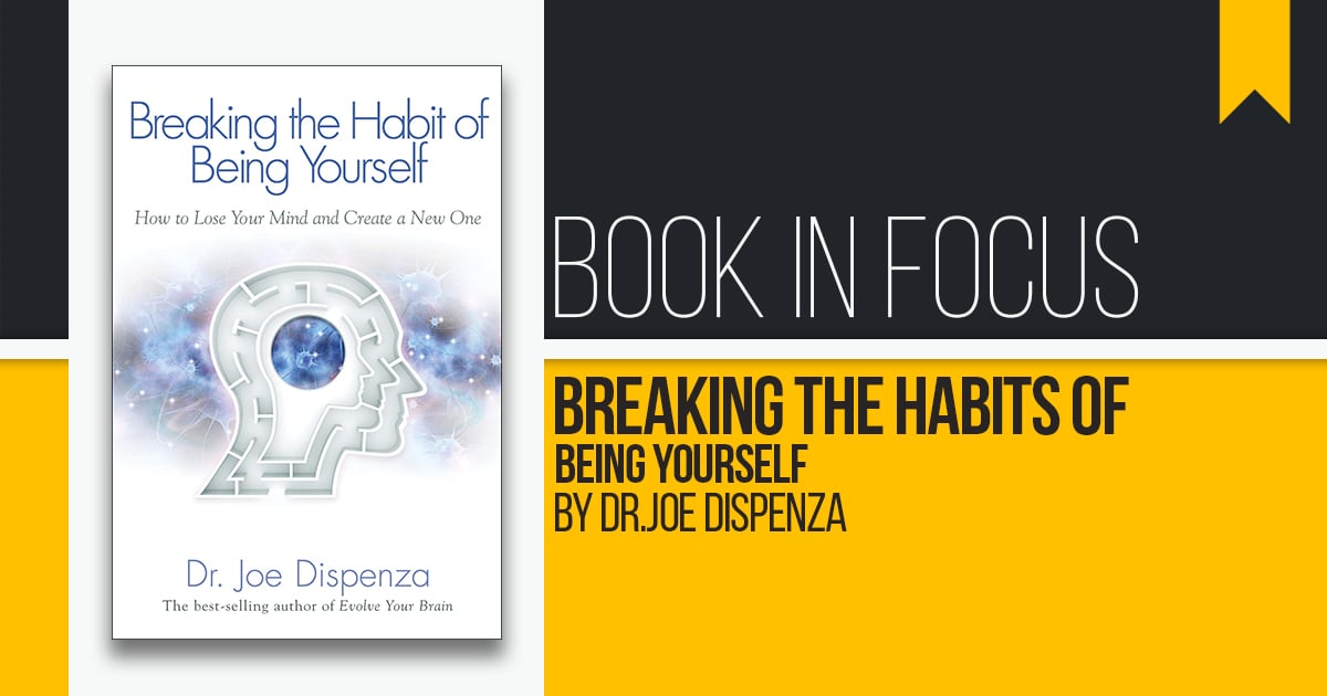 Book in Focus: Breaking the Habits of Being Yourself by Dr.Joe Dispenza ...