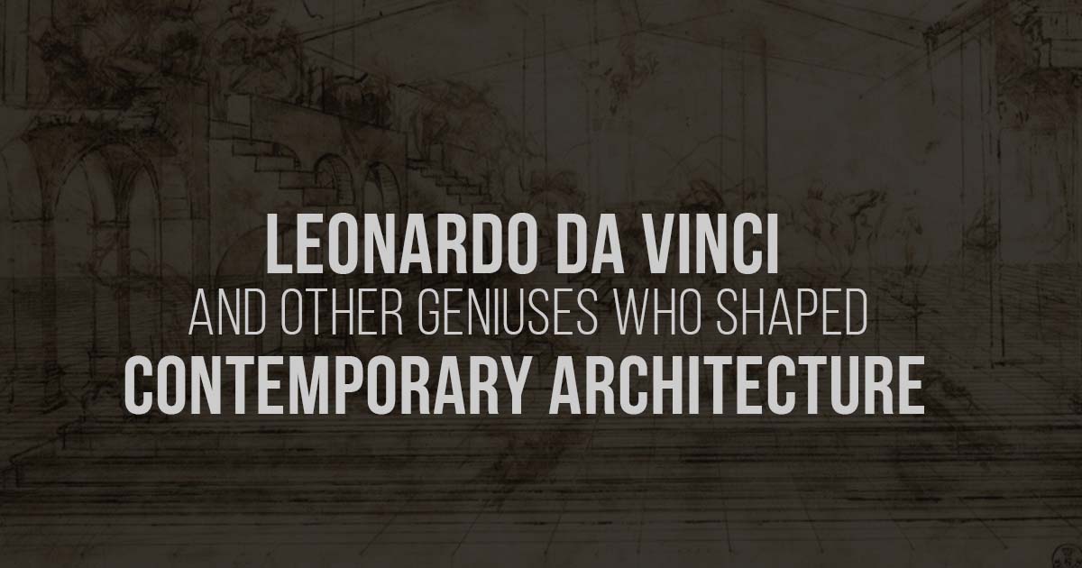 Leonardo Da Vinci and Others Who Shaped Contemporary Architecture