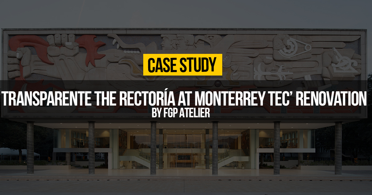Transparente The Rectoría at Monterrey Tec’ Renovation by FGP Atelier ...