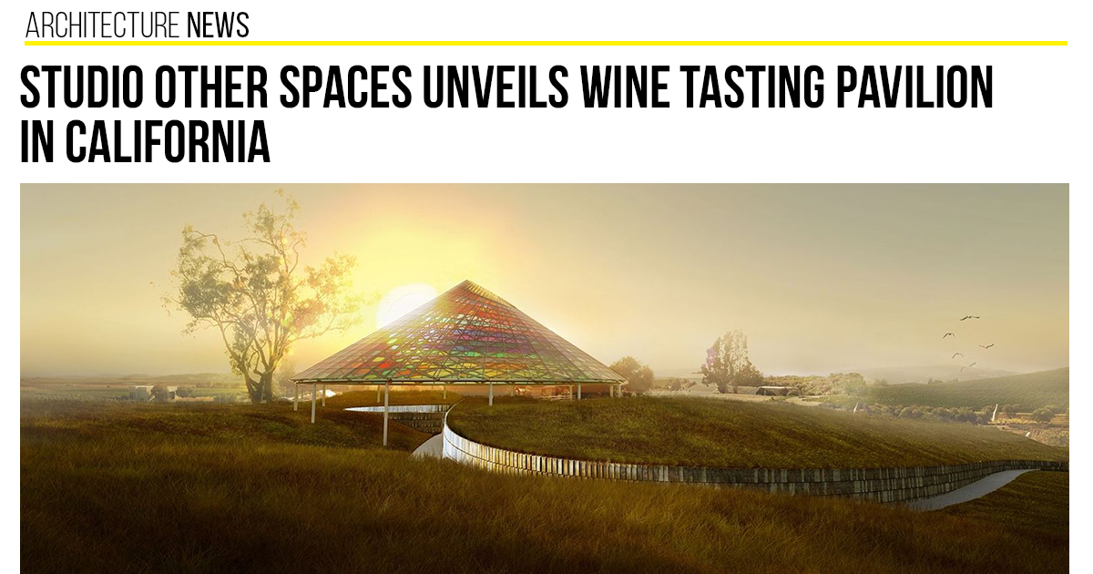 Studio Other Spaces unveils Wine Tasting Pavilion In California