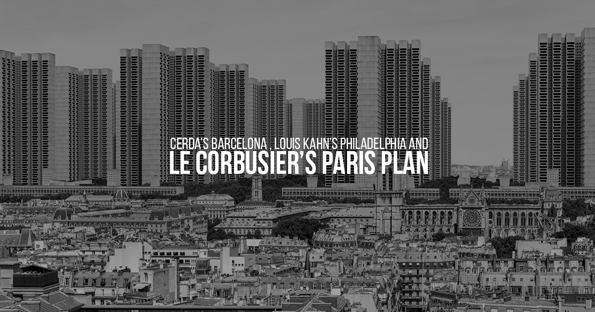 Cerda’s Barcelona , Louis Kahn’s Philadelphia and Le Corbusier’s Paris ...