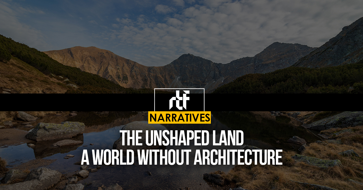 The Unshaped Land: A World Without Architecture - RTF | Rethinking The ...
