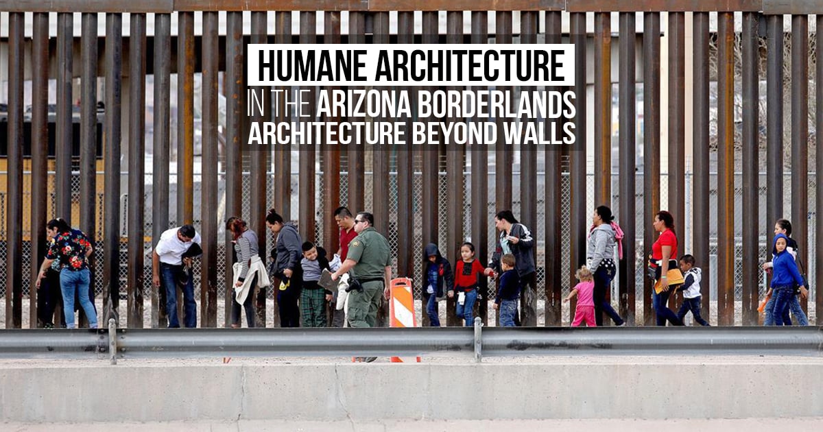Humane Architecture in the Arizona Borderlands; Architecture Beyond ...